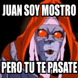 Meme Personalizado - juan soy mostro pero tu te pasate - 16544832