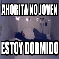 Meme Personalizado - AHORITA NO JOVEN ESTOY DORMIDO - 16560738