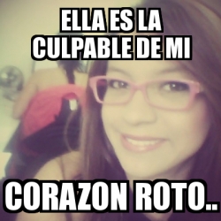 Meme Personalizado - ella es la culpable de mi corazon roto.. - 16563558