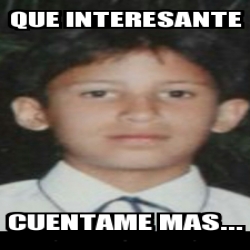 Meme Personalizado - que interesante cuentame mas... - 16566940