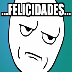 Meme Personalizado - ...felicidades... - 16574574