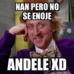 Meme Willy Wonka - NAN PERO NO SE ENOJE ANDELE XD - 16575115