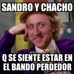 Meme Willy Wonka - sandro y chacho q se siente estar en el bando ...