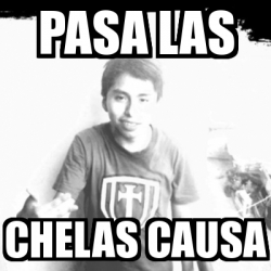 Meme Personalizado - Pasa las chelas causa - 16586636