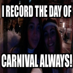 Meme Personalizado - I RECORD THE DAY OF CARNIVAL ALWAYS! - 16591886