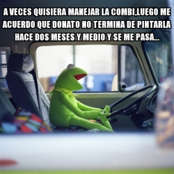 Meme Personalizado - a veces quisiera manejar la combi,luego me acuerdo ...