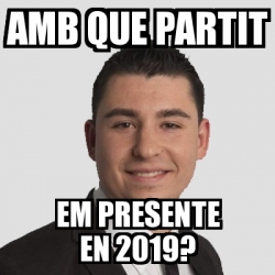 Meme Personalizado - AMB QUE PARTIT EM PRESENTE EN 2019? - 16592425