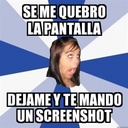 Meme Annoying Facebook Girl - se me quebro la pantalla dejame y te ...