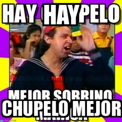 Meme Personalizado - HAY CHUPELO MEJOR - 16064261