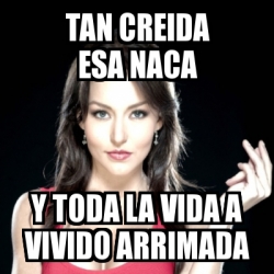 Meme Personalizado - tan creida esa naca y toda la vida a vivido ...