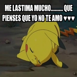 Meme Personalizado - me lastima mucho......... que pienses que yo no te ...