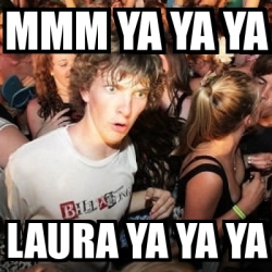 Meme Sudden Realization Ralph - mmm ya ya ya laura ya ya ya - 16601755