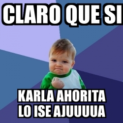 Meme Bebe Exitoso - claro que si karla ahorita lo ise ajuuuua - 16608171