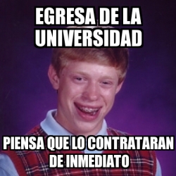 Meme Bad Luck Brian - EGRESA DE LA UNIVERSIDAD PIENSA QUE LO ...