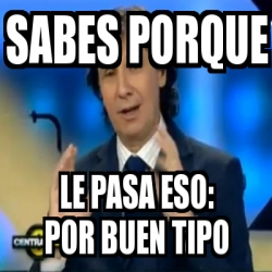 Meme Personalizado - sabes porque le pasa eso: por buen tipo - 16611856