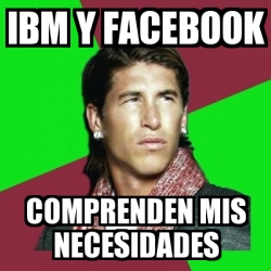 Meme Sergio Ramos - ibm y facebook comprenden mis necesidades - 16613226