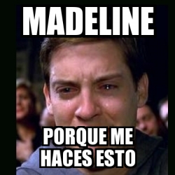 Meme crying peter parker - madeline porque me haces esto - 16626095