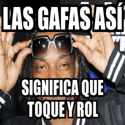 Meme Personalizado - las gafas ASÃ significa que toque y rol - 16627896