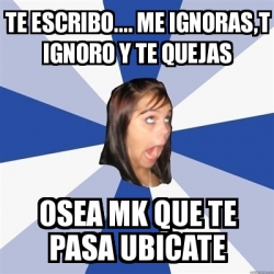 Meme Annoying Facebook Girl - te escribo.... me ignoras,t ignoro y te ...