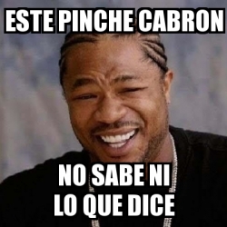 Meme Yo Dawg - este pinche cabron no sabe ni lo que dice - 16663232