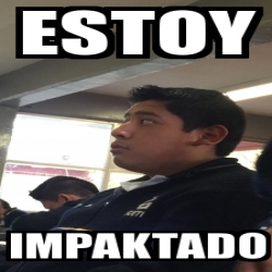 Meme Personalizado - Estoy Impaktado - 16666359