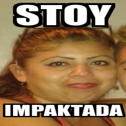 Meme Personalizado - stoy impaktada - 16681610