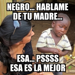 Meme Skeptical 3rd World Kid - Negro... hablame de tu madre... Esa ...