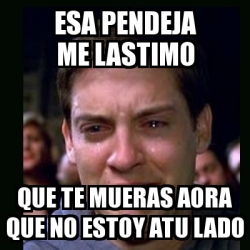 Meme crying peter parker - esa pendeja me lastimo que te mueras aora ...