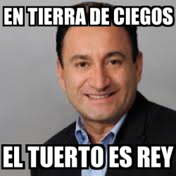 Meme Personalizado - en tierra de ciegos el tuerto es rey - 16687000