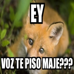 Meme Personalizado - Ey voz te piso maje??? - 16694581