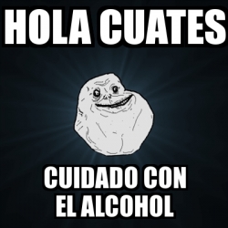 Meme Forever Alone - hola cuates cuidado con el alcohol - 16074298