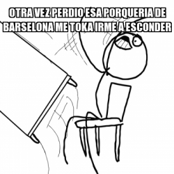 Meme Desk Flip Rage Guy - otra vez perdio esa porqueria de barselona me ...
