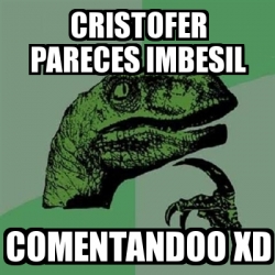 Meme Filosoraptor - cristofer pareces imbesil comentandoo xd - 16703327