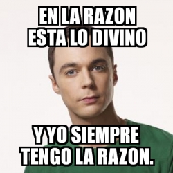 Meme Sheldon Cooper - en la razon esta lo divino y yo siempre tengo la ...