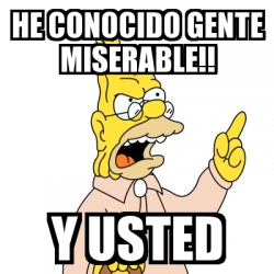 Meme Personalizado - HE CONOCIDO GENTE MISERABLE!! Y USTED - 16713753