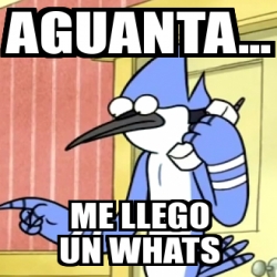 Meme Personalizado - aguanta... me llego un whats - 16731483