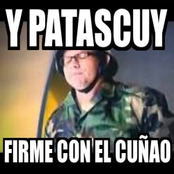 Meme Personalizado - y patascuy firme con el cuÃ±ao - 16744870