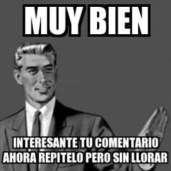 Meme Correction Guy - muy bien interesante tu comentario ahora repitelo ...