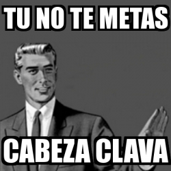 Meme Correction Guy - tu no te metas cabeza clava - 16769835