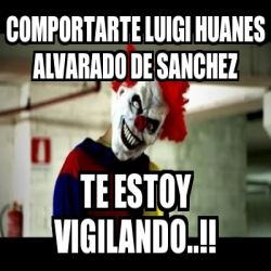 Meme Personalizado - comportarte luigi Huanes alvarado de sanchez te ...