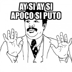 Meme Ay Si - ay si ay si apoco si puto - 16788931