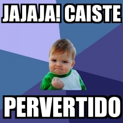 Meme Bebe Exitoso - Jajaja! caiste pervertido - 16790211