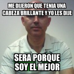 Meme Personalizado - me dijeron que tenia una cabeza brillante y yo les ...