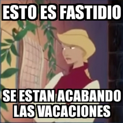 Meme Personalizado - esto es fastidio se estan acabando las vacaciones ...