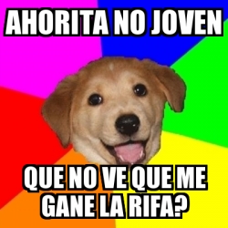Meme Advice Dog - Ahorita no joven Que no ve que me gane la rifa ...
