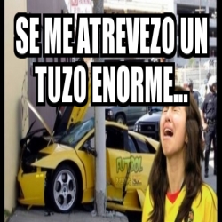 Meme Personalizado - Se me atrevezo un tuzo enorme... - 16805936