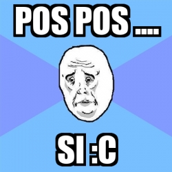 Meme Okay Guy - pos pos .... si :c - 16821672