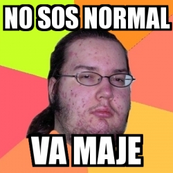 Meme Friki - no sos normal va maje - 16823731