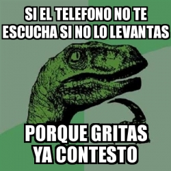 Meme Filosoraptor - si el telefono no te escucha si no lo levantas ...