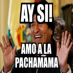 Meme Personalizado - AY SI! AMo a la pachamama - 16836621